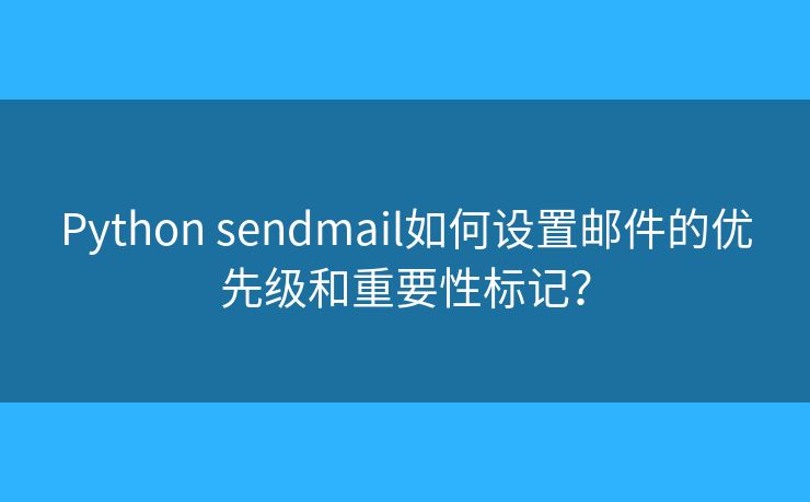 Python sendmail如何设置邮件的优先级和重要性标记？ - 邮件群发 - NutEmail博客